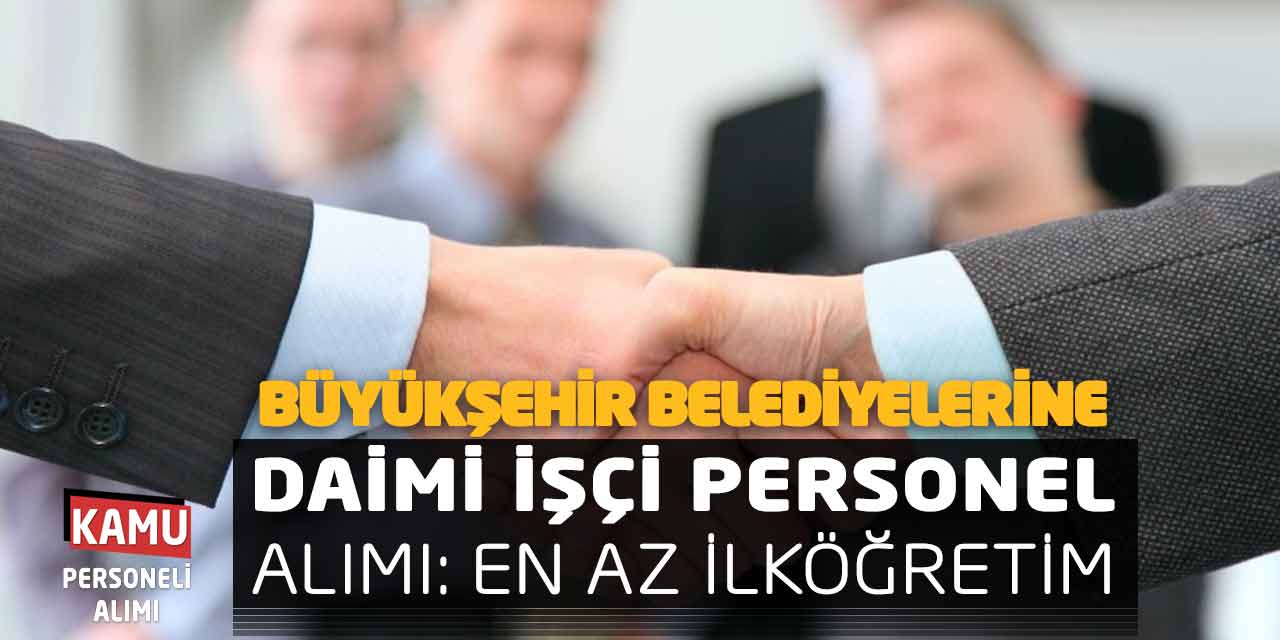 Büyükşehir Belediyelerine Daimi İşçi Personel Alımı: En Az İlköğretim