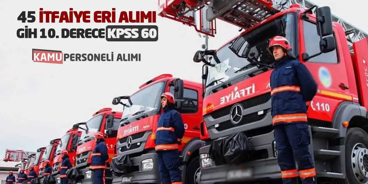 45 İtfaiye Eri Alımı Yapılacak! GİH 10. Derece KPSS 60 Başvuru