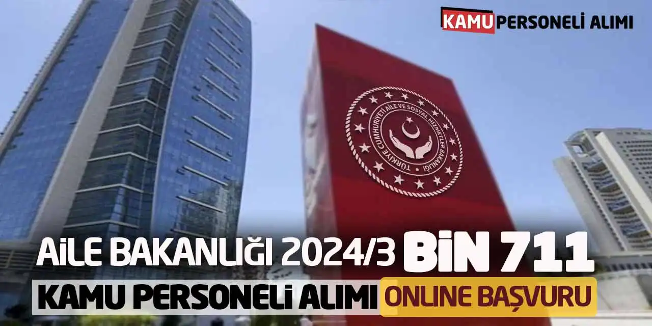 Aile Bakanlığı 2024/3 Bin 711 Kamu Personeli Alımı Online Başvuru